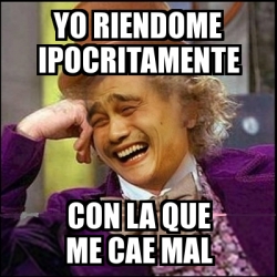 Meme Yao Wonka - yo riendome ipocritamente con la que me cae mal - 31397657