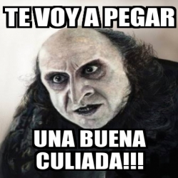 Meme Personalizado - Te voy a pegar UNA BUENA CULIADA!!! - 31398135