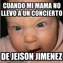 Meme Bebe furioso - cuando mi mama no llevo a un concierto de jeison ...