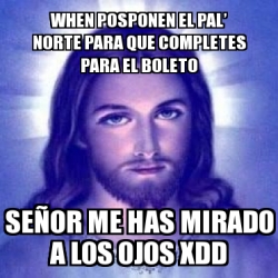 Meme Personalizado - When posponen el Palâ€™ Norte para que completes ...