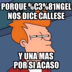 Meme Futurama Fry - Porque %C3%81ngel nos dice callese Y una mas por si ...