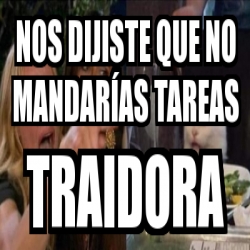 Meme Personalizado - Nos dijiste que no mandarÃ­as tareas Traidora ...