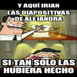 Meme Personalizado - Y aquÃ­ irian las diapositivas de Alejandra Si tan ...