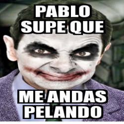 Meme Personalizado - Pablo supe que Me andas pelando - 31042289