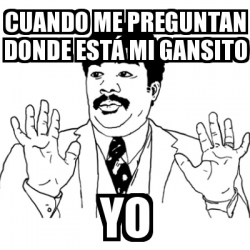 Meme Ay Si - Cuando me preguntan donde estÃ¡ mi gansito Yo - 31042487