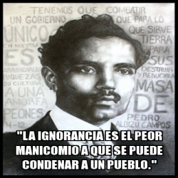 Meme Personalizado - "LA IGNORANCIA ES EL PEOR MANICOMIO A QUE SE PUEDE ...