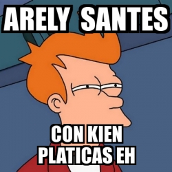 Meme Futurama Fry - Arely santes Con kien platicas eh - 31046767