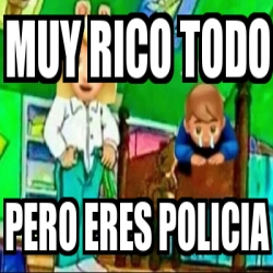Meme Personalizado - Muy rico todo Pero eres policia - 31047441
