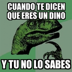 Meme Filosoraptor - cuando te dicen que eres un dino y tu no lo sabes ...