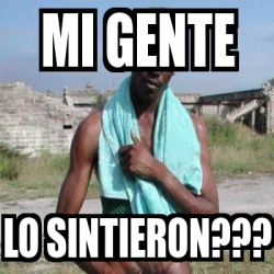 Meme Personalizado - Mi gente Lo sintieron??? - 31401840