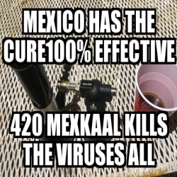 Meme Personalizado - Mexico has the cure100% Effective 420 Mexkaal ...