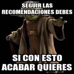 Meme Personalizado - Seguir las recomendaciones debes Si con esto ...