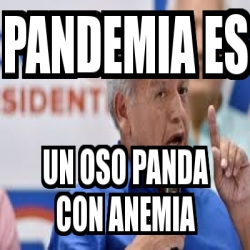 Meme Personalizado - PANDEMIA ES un oso panda con anemia - 31402419