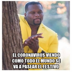 Meme Personalizado - El coronavirus viendo como todo el mundo se va a ...
