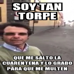 Meme Personalizado - soy tan torpe que me salto la cuarentena y lo ...