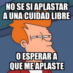 Meme Futurama Fry - no se si aplastar a una cuidad libre o esperar a ...