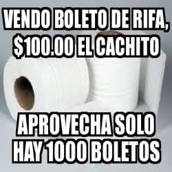 Meme Personalizado - Vendo boleto de rifa, $100.00 el cachito aprovecha ...
