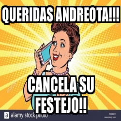 Meme Personalizado - Queridas Andreota!!! Cancela su festejo!! - 31407893