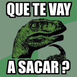 Meme Filosoraptor - Que te vay A sacar ? - 31409945