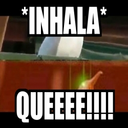 Meme Personalizado - *INHALA* QUEEEE!!!! - 31410634