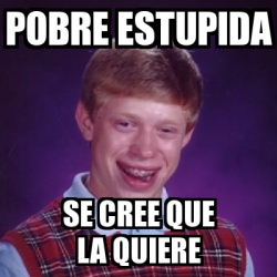Meme Bad Luck Brian - Pobre estupida se cree que la quiere - 31411230