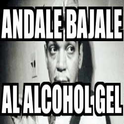 Meme Personalizado - Andale bajale al alcohol gel - 31411985