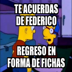 Meme Personalizado - te acuerdas de federico regreso en forma de fichas ...
