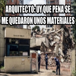 Meme Personalizado - Arquitecto: uy que pena se me quedaron unos ...