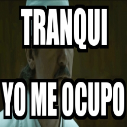 Meme Personalizado - Tranqui yo me ocupo - 31412969