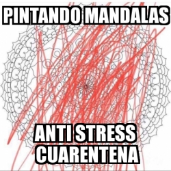 Meme Personalizado - PINTANDO MANDALAS ANTI STRESS CUARENTENA - 31415193