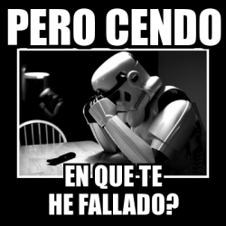 Meme Sad Trooper - pero cendo en que te he fallado? - 31415522