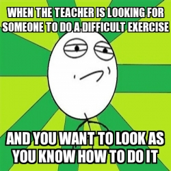 Meme Challenge Accepted - WHEN THE TEACHER IS LOOKING FOR SOMEONE TO DO ...