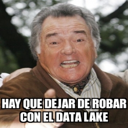 Meme Personalizado - Hay que dejar de roBar con el data lake - 31417640
