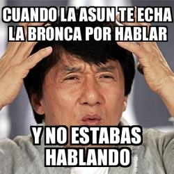 Meme Jackie Chan - cuando la asun te echa la bronca por hablar y no ...