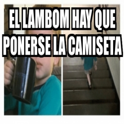 Meme Personalizado - El lambom Hay que ponerse la camiseta - 31421528
