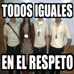 Meme Personalizado - todos iguales en el respeto - 31422136