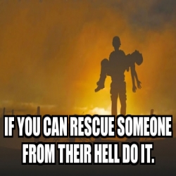 Meme Personalizado - If you can rescue someone from their hell do it ...