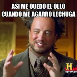 Meme Ancient Aliens - Asi me quedo el ollo cuando me agarro lechuga ...