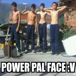 Meme Personalizado - power pal face :V - 31422355