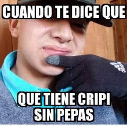 Meme Personalizado - Cuando te dice que Que tiene cripi sin pepas ...