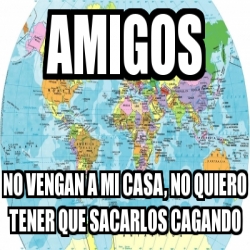Meme Personalizado - amigos no vengan a mi casa, no quiero tener que ...