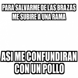 Meme Personalizado - Para salvarme de las brazas Me subire a una rama ...