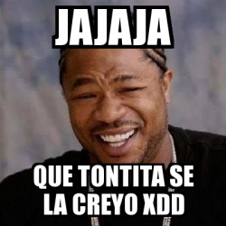Meme Yo Dawg - JAJAJA QUE TONTITA SE LA CREYO XDD - 31424477