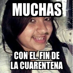 Meme Personalizado - Muchas con el. fin de la cuarentena - 31424784
