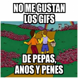 Meme Personalizado - No me gustan los gifs De pepas, anos y penes ...