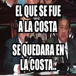 Meme Personalizado - el que se fue a la costa se quedara en la costa ...