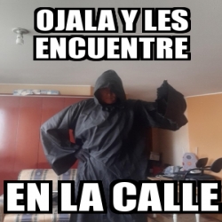 Meme Personalizado - OJALA Y LES ENCUENTRE EN LA CALLE - 31428595