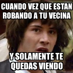 Meme Keanu Reeves - cuando vez que estan robando a tu vecina y ...