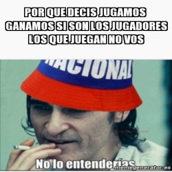 Meme Personalizado - Por que decis jugamos ganamos si son los jugadores ...