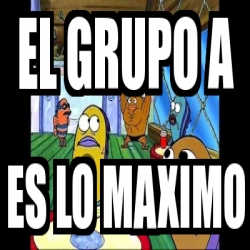 Meme Personalizado - El grupo A Es lo maximo - 31429193